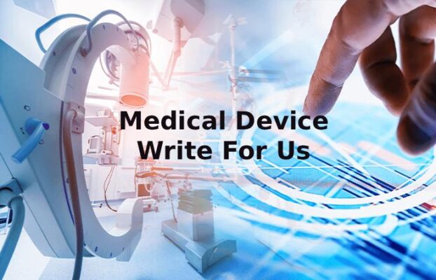 Medical Device Write For Us - Contribute and Submit Post